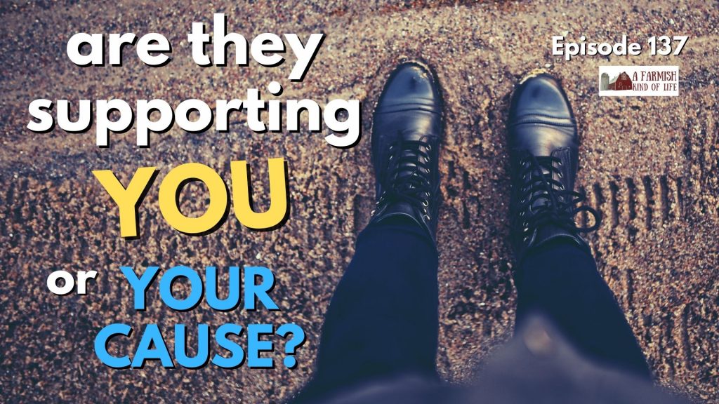 137: Supporting you... or your cause? - A Farmish Kind of Life