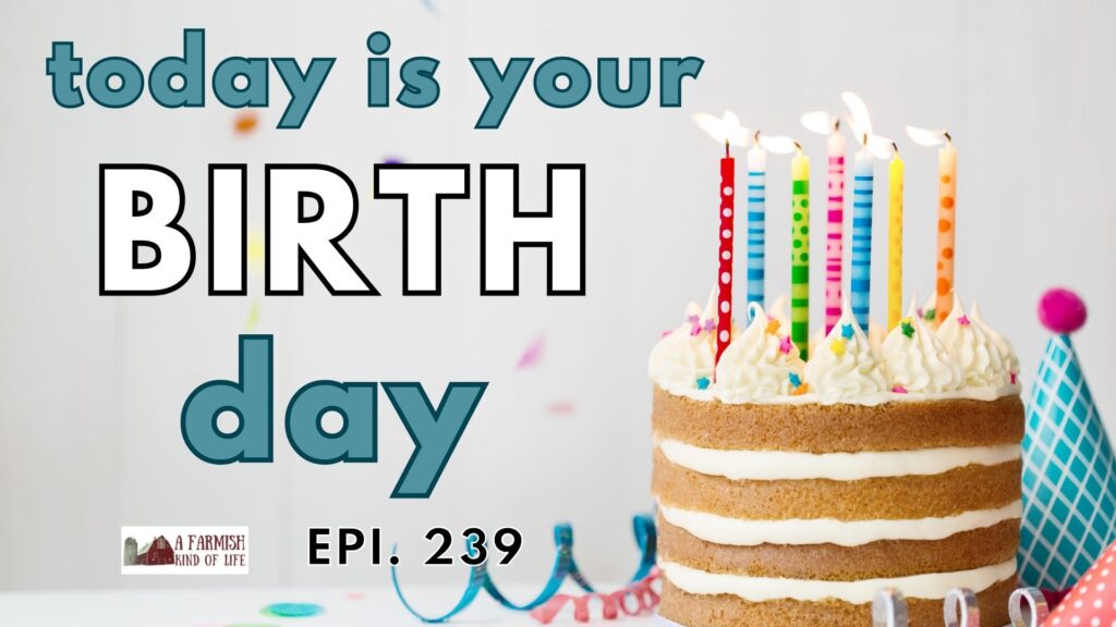 239: Today is your BIRTH day - A Farmish Kind of Life